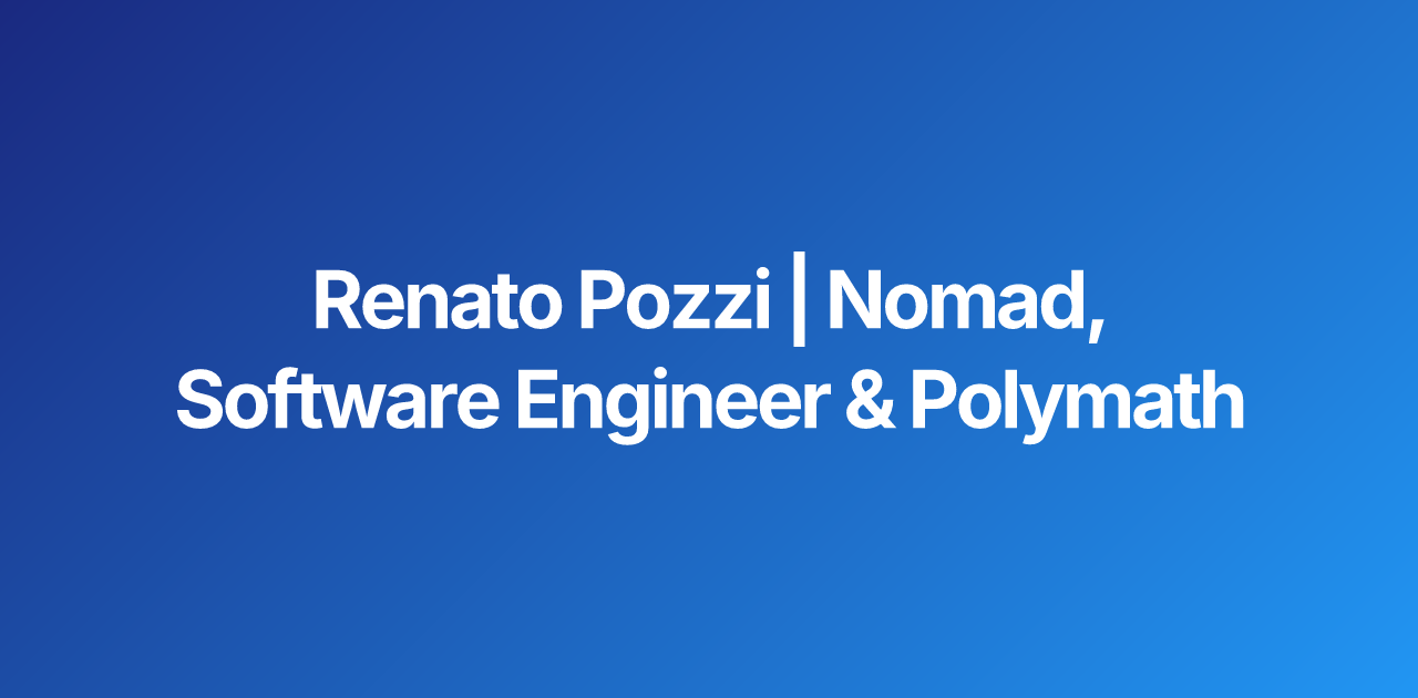 Renato Pozzi | Nomad, Software Engineer & Polymath